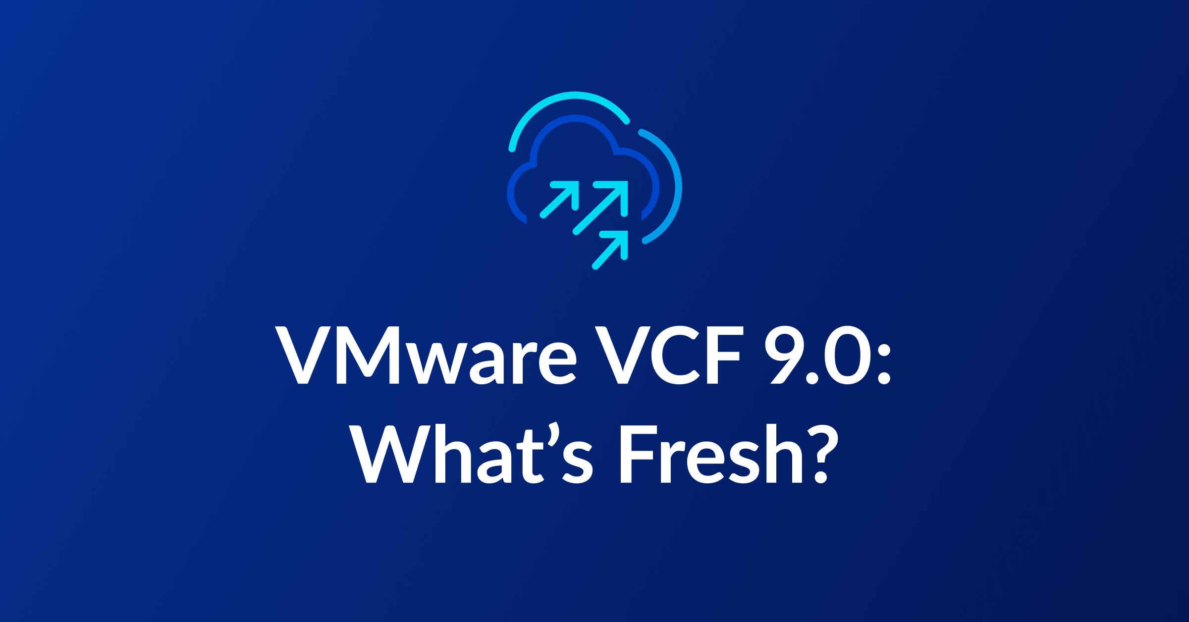 VMware Cloud Foundation 9.0: New Features and Enhancements