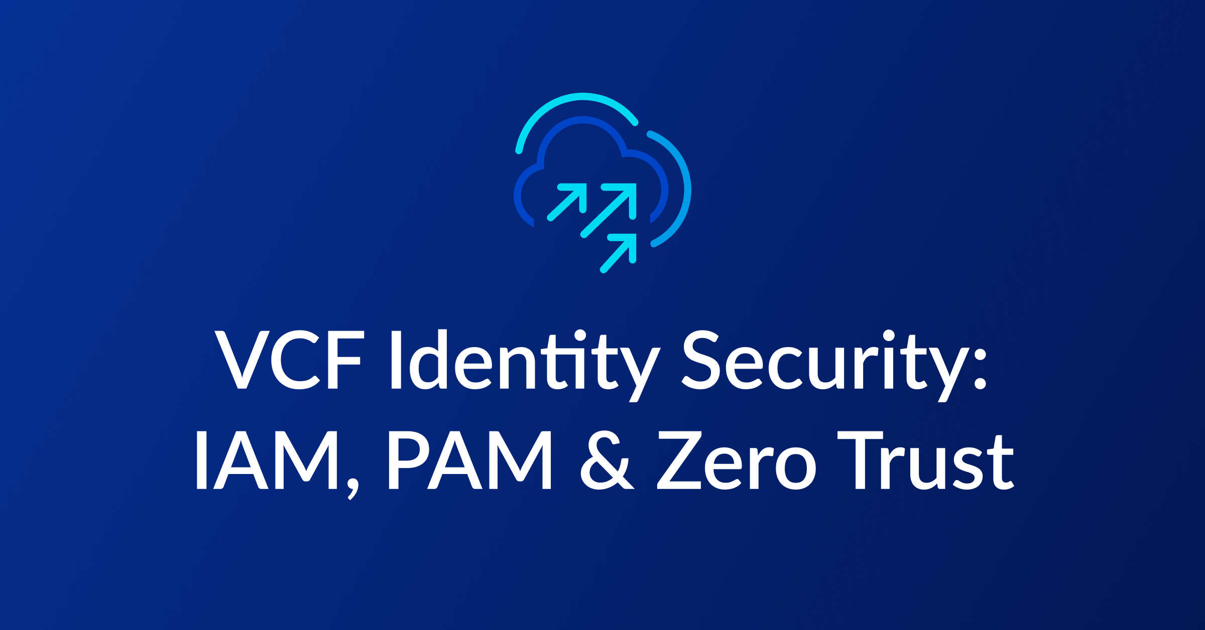 VMware Cloud Foundation Identity Security: IAM, PAM & Zero Trust